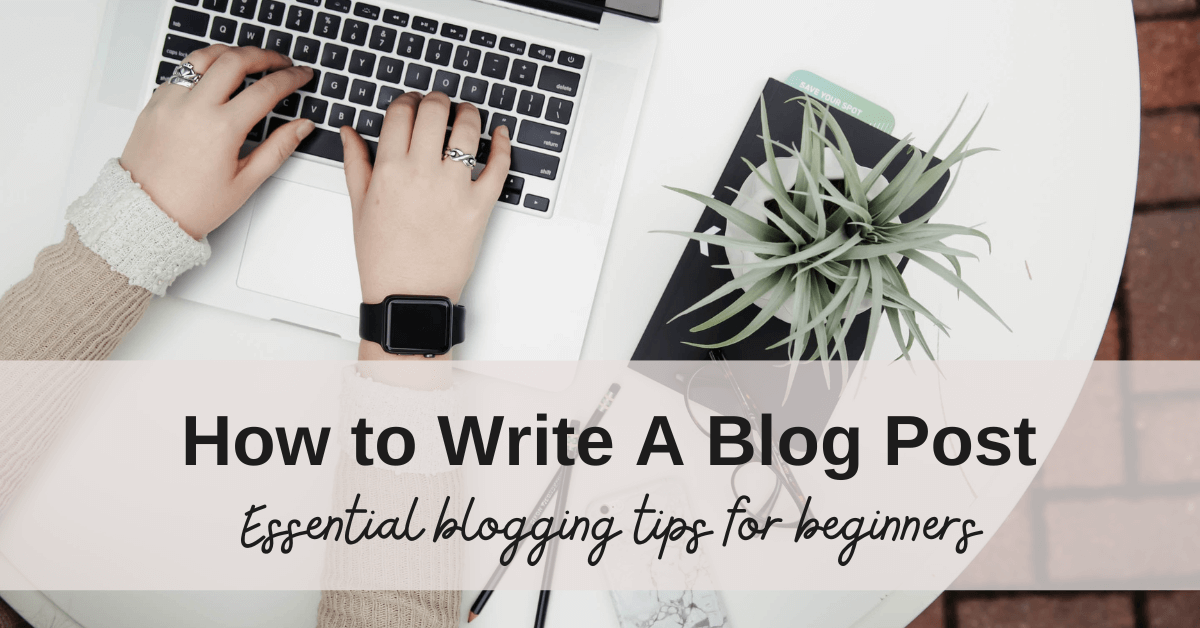 Essential Blogging Tips for Beginners: How to Write A Blog Post